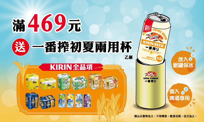 台灣麒麟 KIRIN | 至家樂福量販店通路，購買麒麟啤酒系列商品滿額469元，送【一番搾初夏兩用杯】